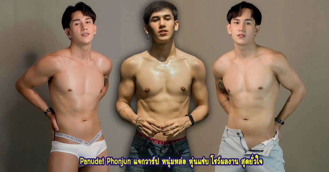 Panudet Phonjun แจกวาร์ป หนุ่มหล่อ หุ่นแซ่บ โชว์ผลงาน สุดยั่วใจ